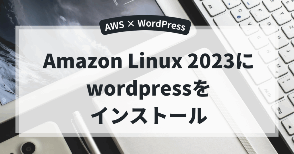 Amazon Linux 2023にwordpressをインストールしたい | インフラエンジニアの雑記ブログ
